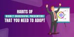14 Habits of Highly Successful Presenters that You Need to Adopt ...